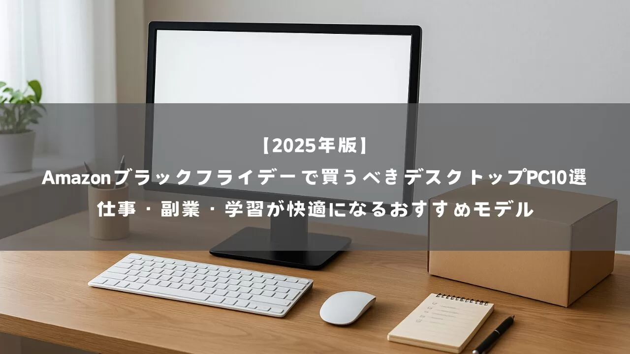 【2025年版】Amazonブラックフライデーで買うべきデスクトップPC10選｜仕事・副業・学習が快適になるおすすめモデル